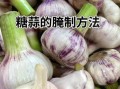 腌糖醋蒜的配料比例_糖醋蒜怎么腌制不辣不苦