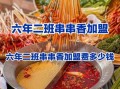串串加盟费大概多少钱_串串香加盟成本明细