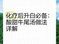 化疗升白牛尾汤怎么做_化疗期间喝牛尾汤升白细胞有效吗