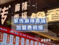 麻辣香锅加盟费用大概多少钱_加盟麻辣香锅需要多少钱