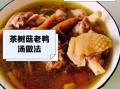 茶树菇老鸭汤怎么做_正宗做法步骤