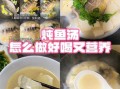 鲫鱼汤怎么炖好喝_鲫鱼的家常做法带汤