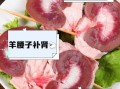 羊腰子补肾偏方怎么做_羊腰子补肾效果好吗