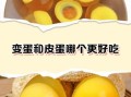 变蛋怎么做才好吃_变蛋和皮蛋区别