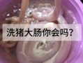猪大肠是装屎的吗_猪大肠清洗方法