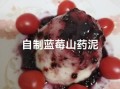 山药泥蓝莓酱怎么做_蓝莓酱山药泥的做法窍门