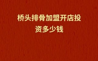 桥头排骨加盟费多少钱_桥头排骨官网加盟条件