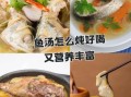 清炖鱼汤怎么炖最好吃_清炖鱼汤用什么鱼
