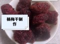 杨梅干怎么做_晒干的杨梅干保存多久